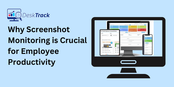 Why Screenshot Monitoring is Crucial for Employee Productivity: DeskTrack